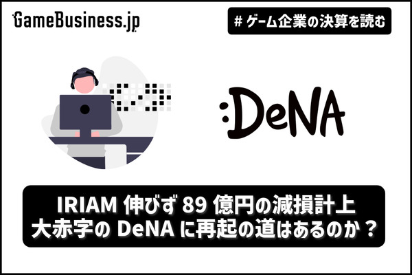 IRIAM伸びず89億の減損計上、大赤字のDeNAに再起の道はあるのか？【ゲーム企業の決算を読む】 | GameBusiness.jp